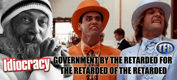 IDIOCRACY: GOVERNMENT BY THE RETARDED FOR THE RETARDED OF THE RETARDED ...